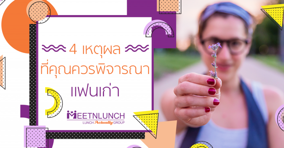 4 เหตุผลที่คุณควรพิจารณา “แฟนเก่า” | Lunch Actually (HK)